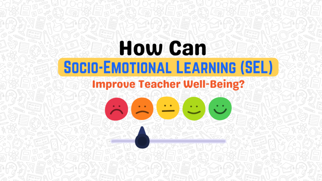 How Can Socio-Emotional Learning Improve Teacher Well-Being ...
